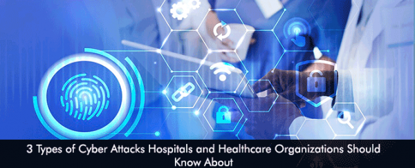 3 Types of Cyber Attacks Hospitals and Healthcare Organizations Should ...